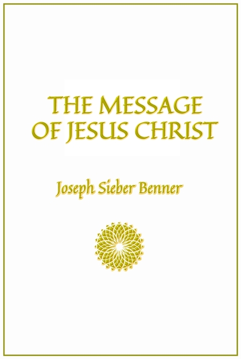 THE MESSAGE OF JESUS CHRIST - JOSEPH SIEBER BENNER - E-BOOK - english ...